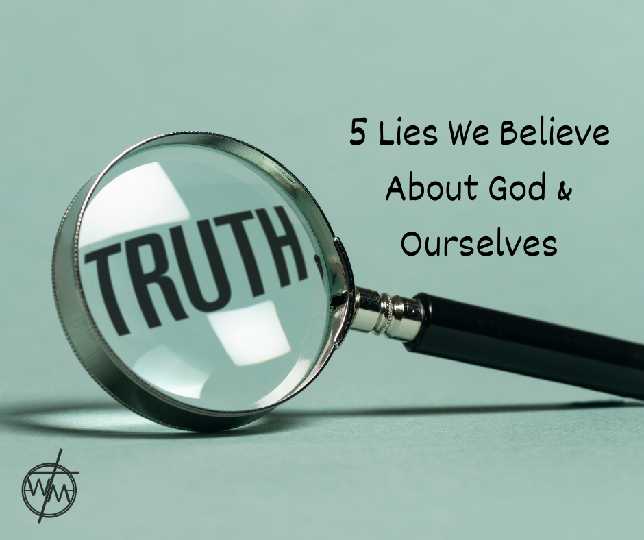 5 Lies We Believe About God & Ourselves – Watermark Church in Union